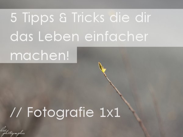 Fotografie 1x1 // 5 Tipps & Tricks die dir das Leben einfacher machen ...